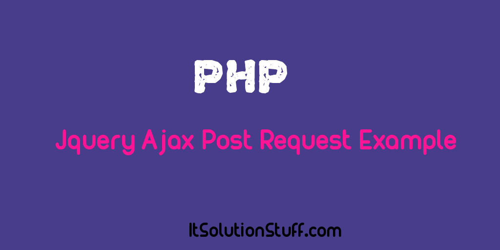 PHP JQuery Ajax Post Request Example - ItSolutionStuff.com PHP JQuery Ajax Post Request Example - ItSolutionStuff.com